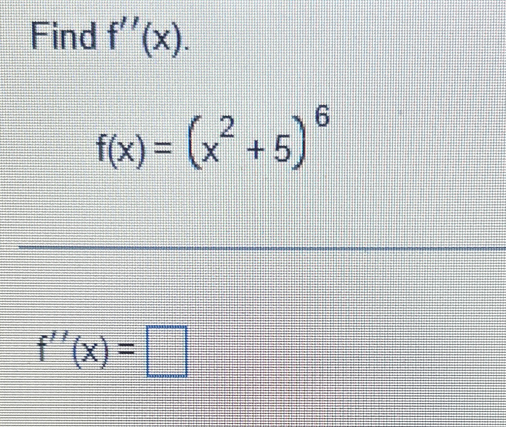 Solved Find f''(x).f(x)=(x2+5)6f''(x)= | Chegg.com