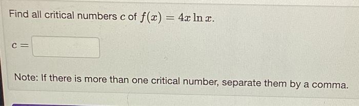 Solved Find all critical numbers c of f(x)=4xlnx. c= Note: | Chegg.com