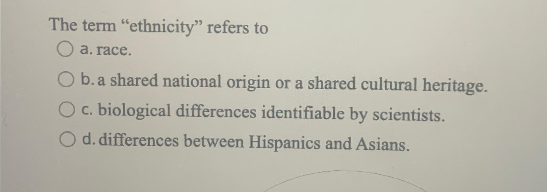Solved The term "ethnicity" refers toa. ﻿race,b. ﻿a shared | Chegg.com