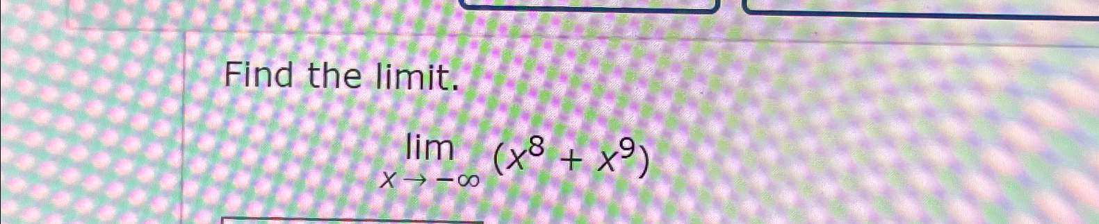 Solved Find the limit.limx→-∞(x8+x9) | Chegg.com
