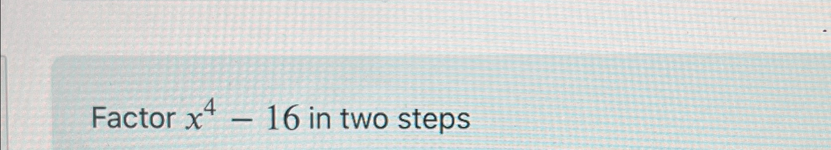 Solved Factor x4-16 ﻿in two steps | Chegg.com