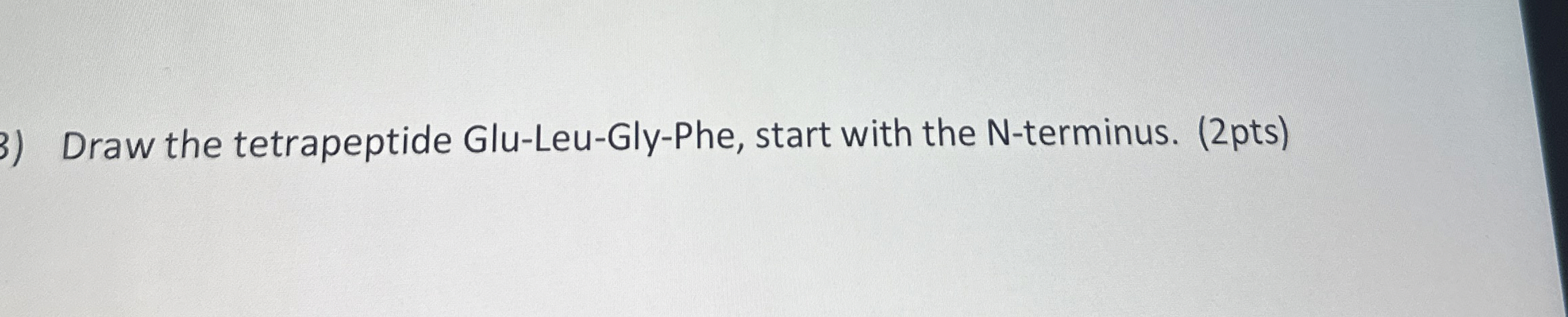 Solved Draw the tetrapeptide Glu-Leu-Gly-Phe, start with the | Chegg.com