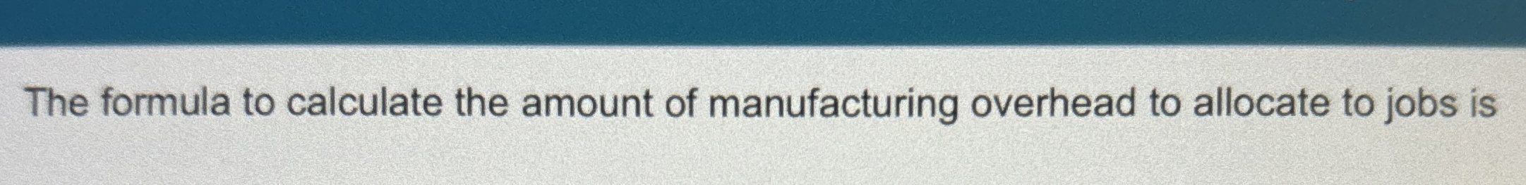 Solved The formula to calculate the amount of manufacturing | Chegg.com