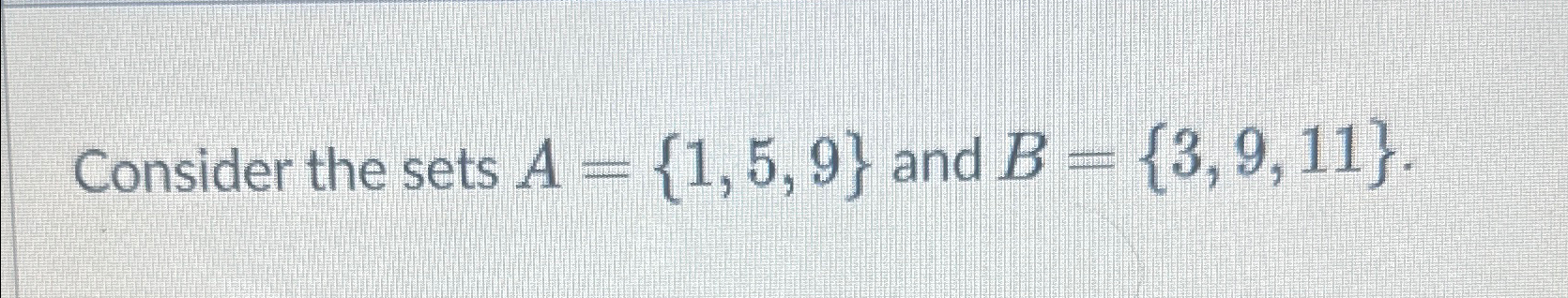 Solved Consider the sets A={1,5,9} ﻿and B={3,9,11}. | Chegg.com