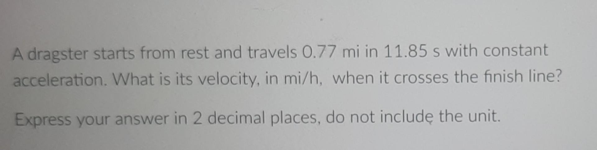 Solved A dragster starts from rest and travels 0.77 mi in | Chegg.com