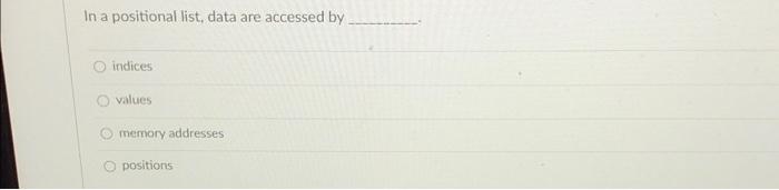 Solved In a positional list, data are accessed by indices | Chegg.com