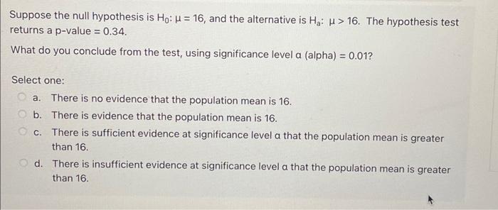 Solved Suppose the null hypothesis is H0:μ=16, and the | Chegg.com
