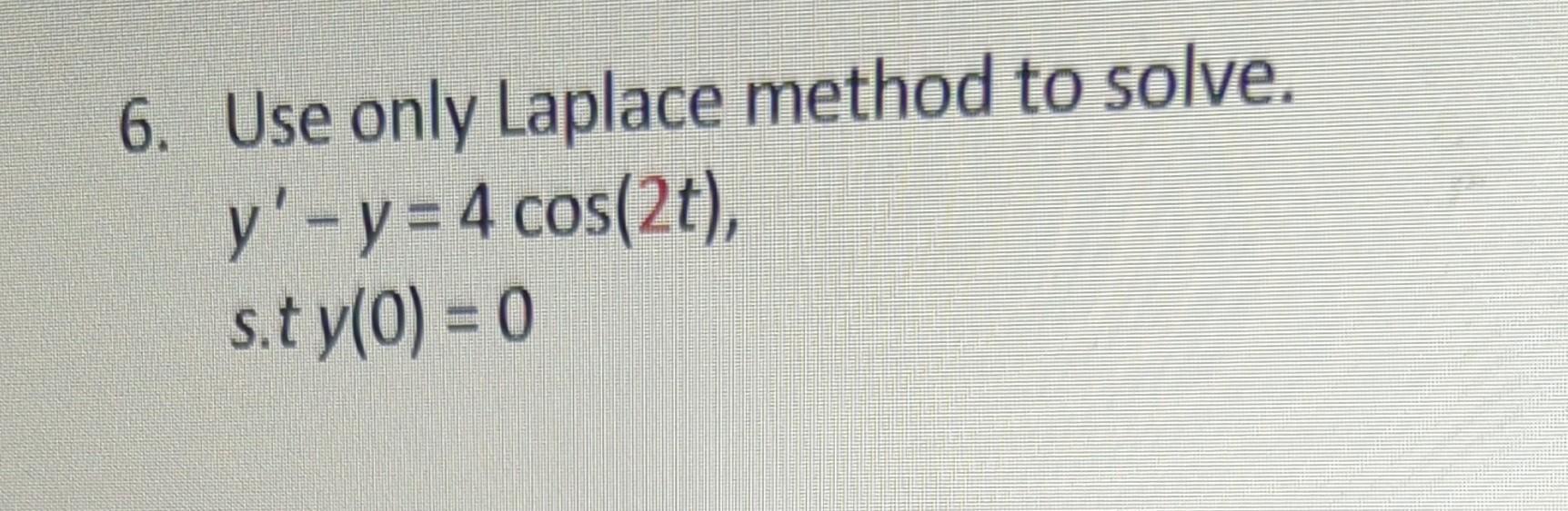 Solved 6. Use only Laplace method to solve. y′−y=4cos(2t), | Chegg.com