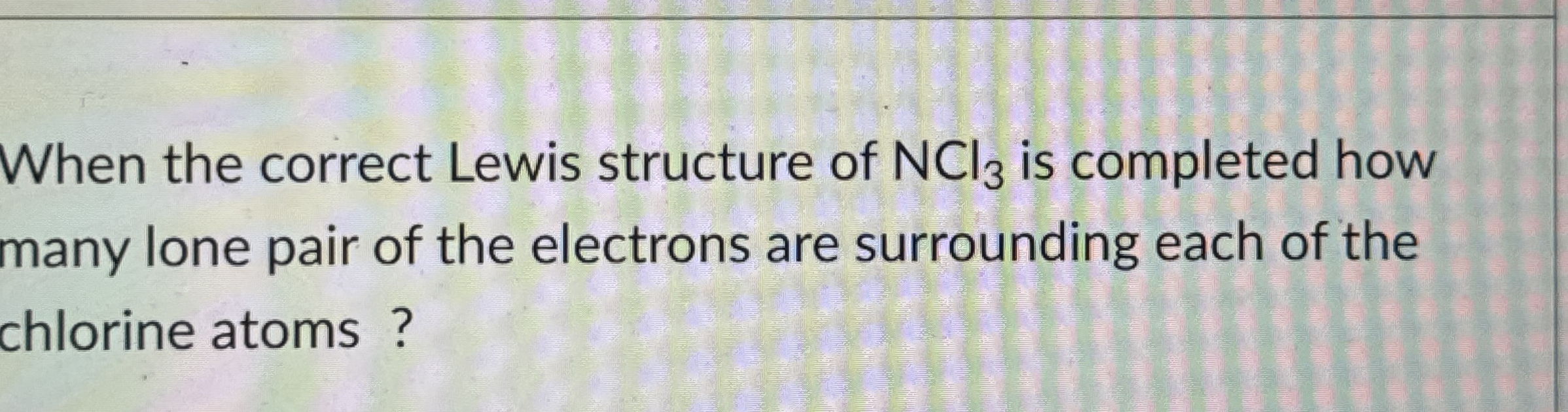 When the correct Lewis structure of NCl3 ﻿is | Chegg.com