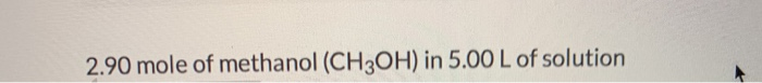 Solved 2.90 mole of methanol (CH3OH) in 5.00 L of solution | Chegg.com