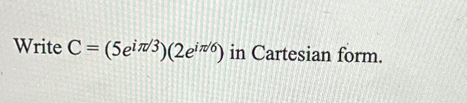 Solved Write C=(5eiπ3)(2eiπ6) ﻿in Cartesian form | Chegg.com