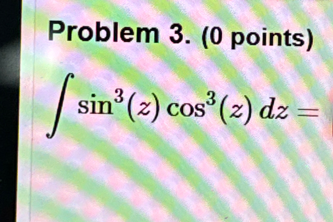 Solved Problem 3. (0 points)∫sin3(z)cos3(z)dz= | Chegg.com Solved Problem 3. (0 points)∫sin3(z)cos3(z)dz= | Chegg.com