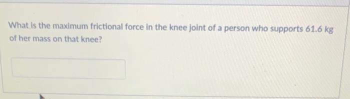 Solved What is the maximum frictional force in the knee | Chegg.com