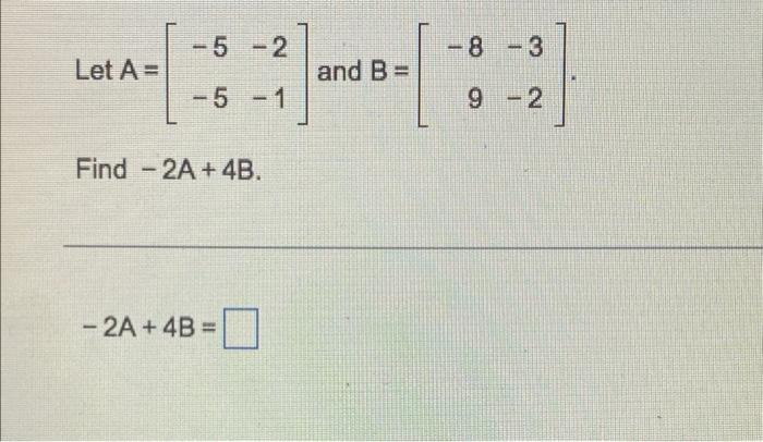 Solved -5-2 -5 -1 Let A = Find 2A + 4B. - 2A + 4B = and B = | Chegg.com