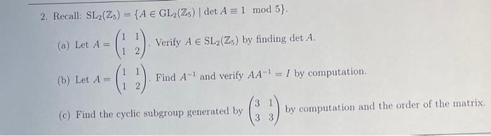 Solved 2. Recall: SL2(Z5)={A∈GL2(Z5)∣detA≡1mod5}. (a) Let | Chegg.com