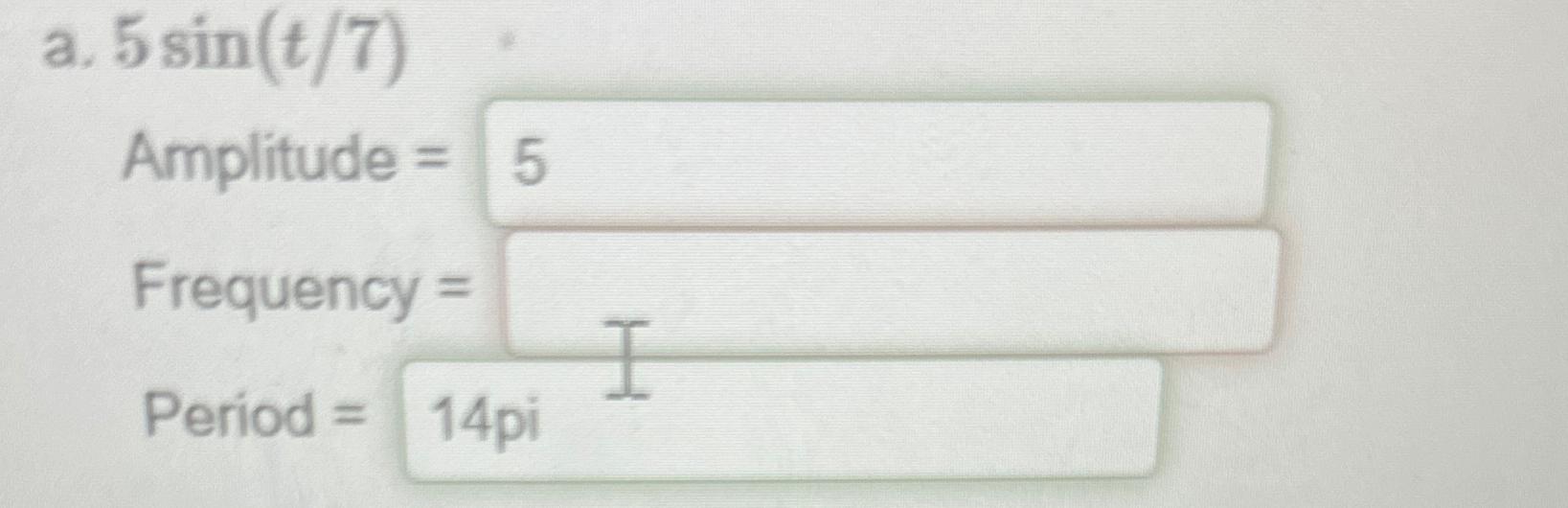 Solved a. 5sin(t7)Amplitude =Frequency =Period =14 ﻿pi | Chegg.com