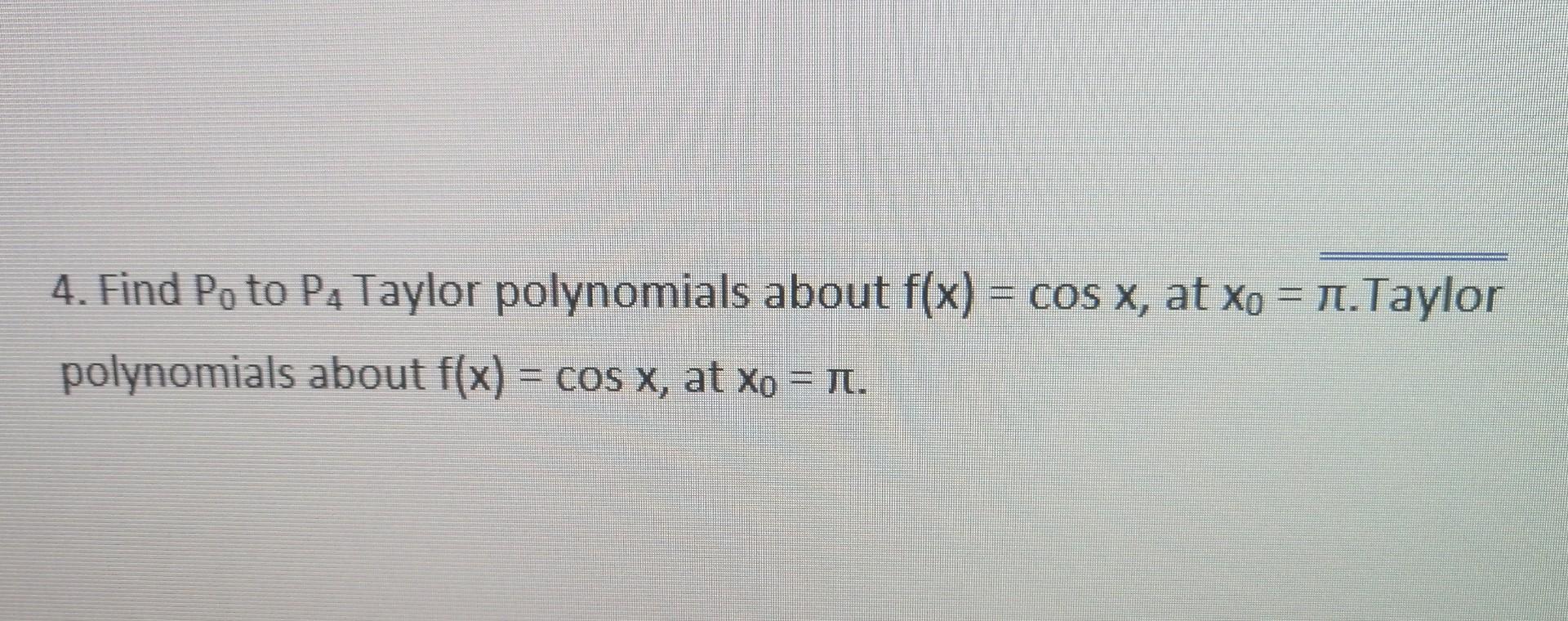 Solved 4. Find P0 to P4 Taylor polynomials about f(x)=cosx, | Chegg.com