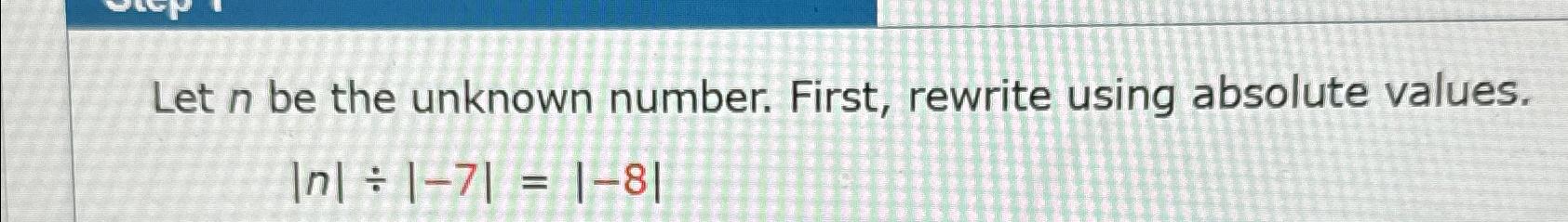 Solved Let n ﻿be the unknown number. First, rewrite using | Chegg.com