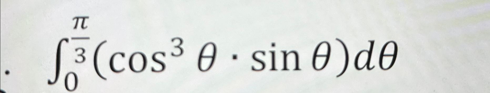Solved ∫0π3(cos3θ*sinθ)dθ | Chegg.com