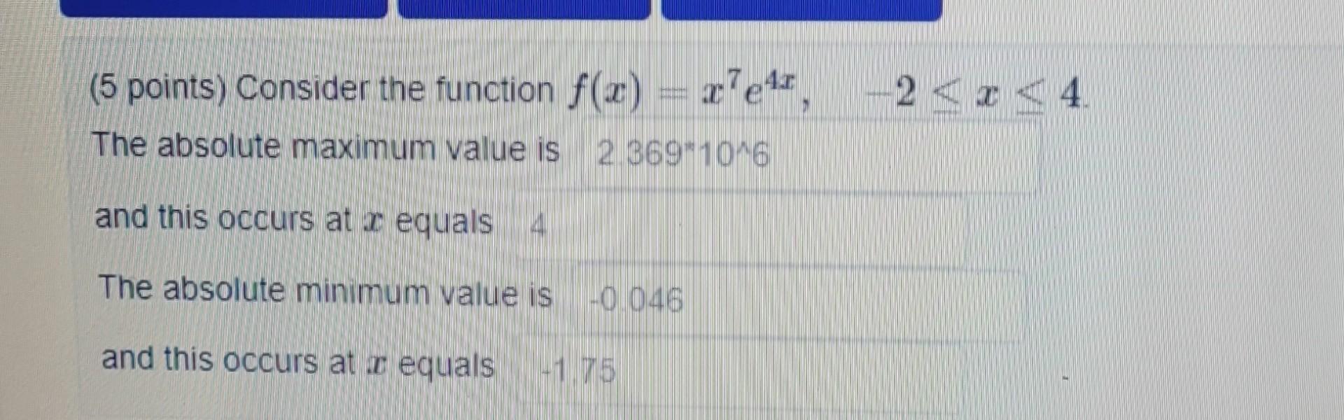Solved (5 points) Consider the function f(x)=x7e4x,−2≤x≤4. | Chegg.com Solved (5 points) Consider the function f(x)=x7e4x,−2≤x≤4. | Chegg.com