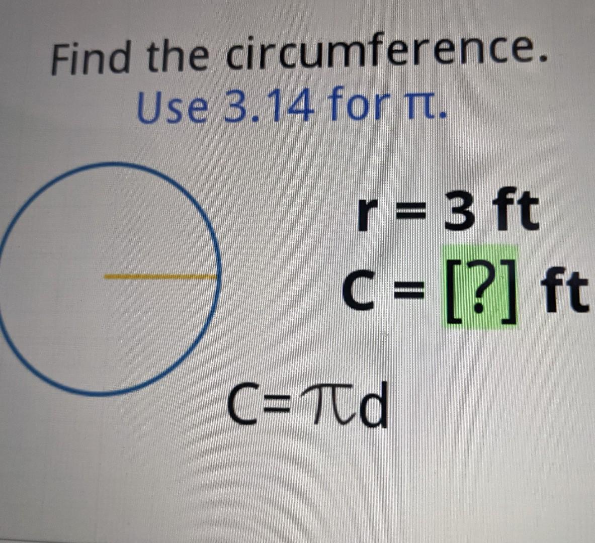 Solved Find the circumference. Use 3.14 for T. r = 3 ft C = | Chegg.com