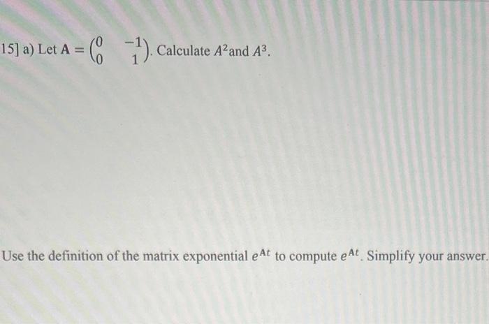 Solved 15] a) Let A=(00−11). Calculate A2 and A3 Use the | Chegg.com