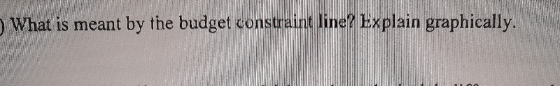 Solved What is meant by the budget constraint line? Explain | Chegg.com