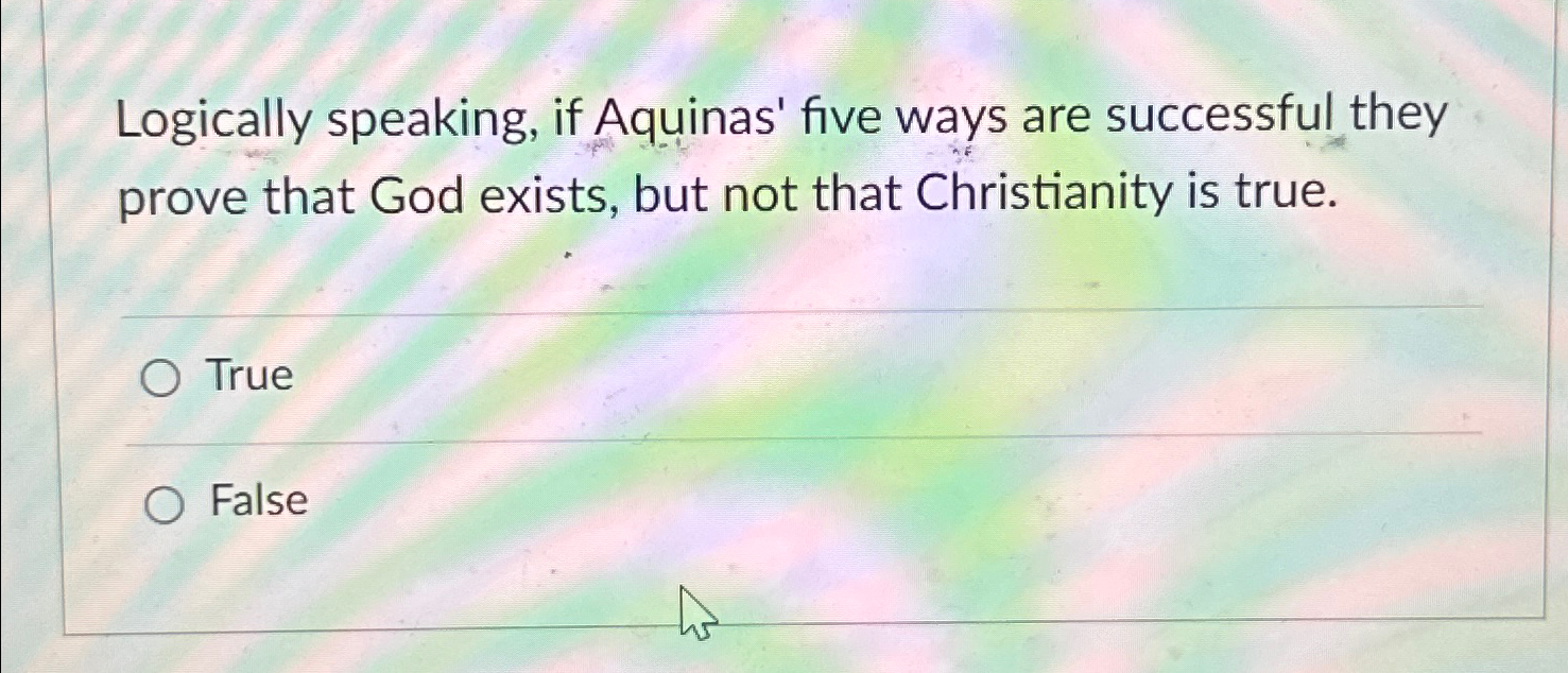 Solved Logically speaking, if Aquinas' five ways are | Chegg.com