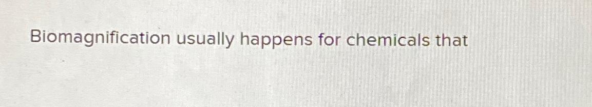 Solved Biomagnification usually happens for chemicals that | Chegg.com