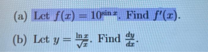 Solved (a) Let f(x)=10sinx. Find f′(x) (b) Let y=xlnx. Find | Chegg.com