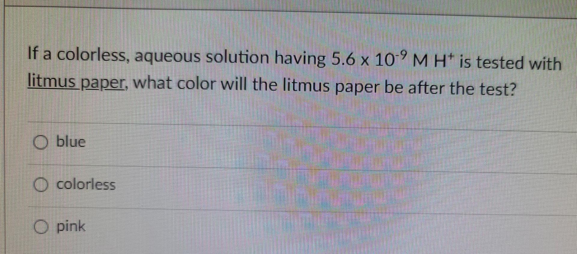 Solved If a colorless, aqueous solution having 5.6 x 10-9 MH | Chegg.com