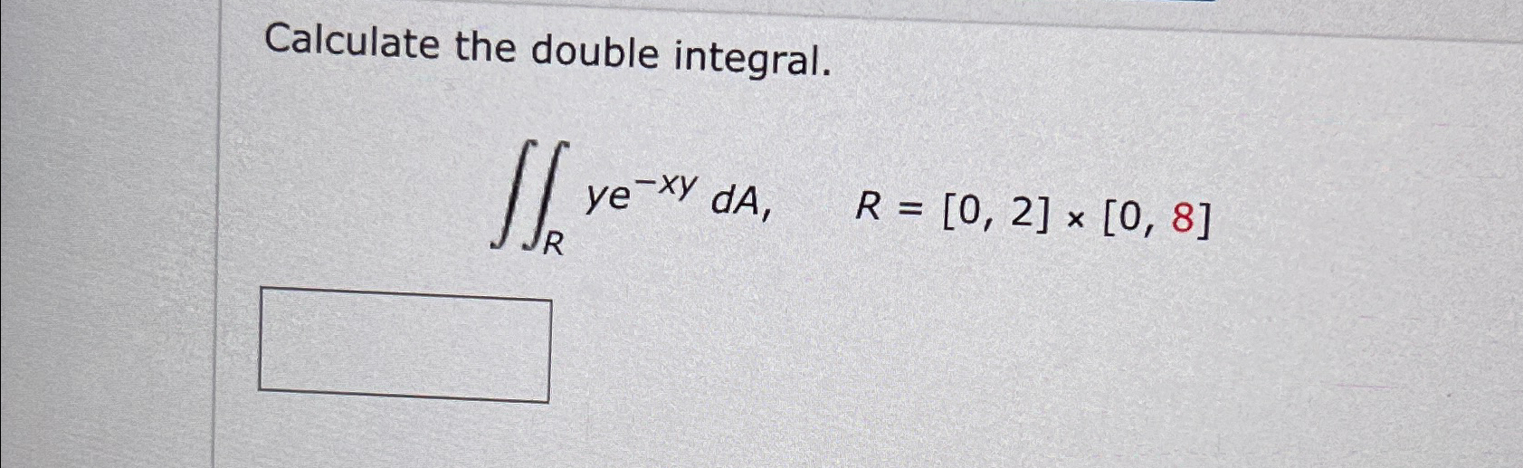 Solved Calculate the double integral.∬Rye-xydA,R=[0,2]×[0,8] | Chegg.com