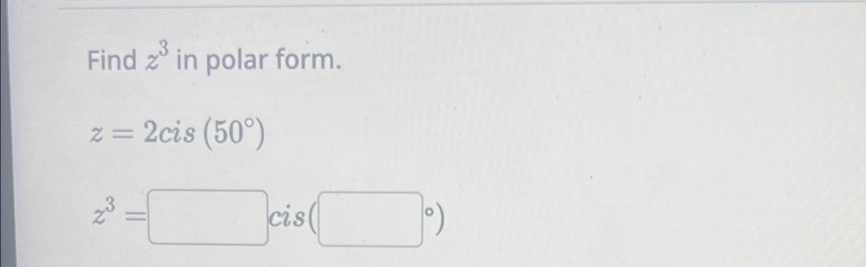 Solved Find z3 ﻿in polar form.z=2cis(50°)z3=,cis(,@) | Chegg.com