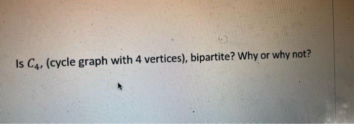 Solved Is C4, (cycle graph with 4 vertices), bipartite? Why | Chegg.com