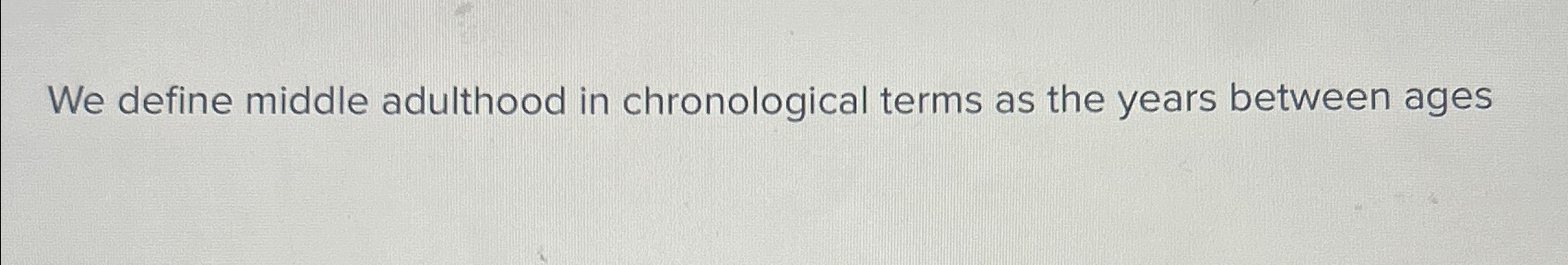 Solved We define middle adulthood in chronological terms as | Chegg.com