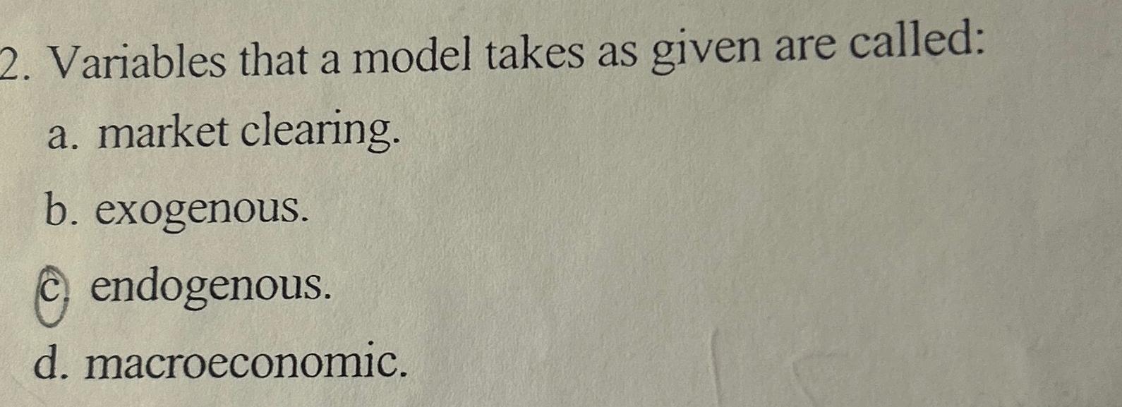 Solved Variables that a model takes as given are called:a. | Chegg.com