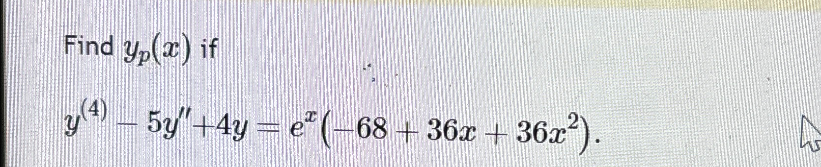 Solved Find yp(x) ﻿ify(4)-5y''+4y=ex(-68+36x+36x2) | Chegg.com