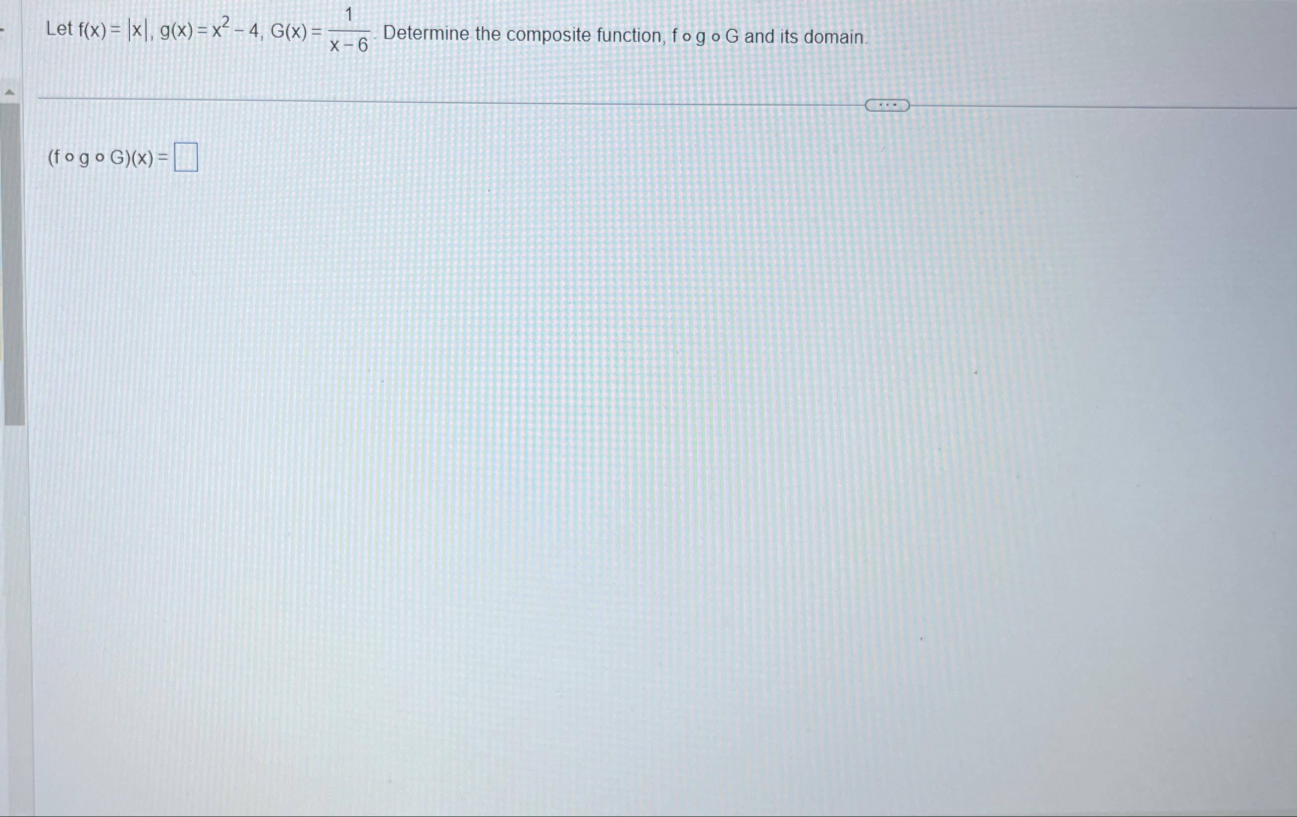 Solved Let f(x)=|x|,g(x)=x2-4,G(x)=1x-6. ﻿Determine the | Chegg.com