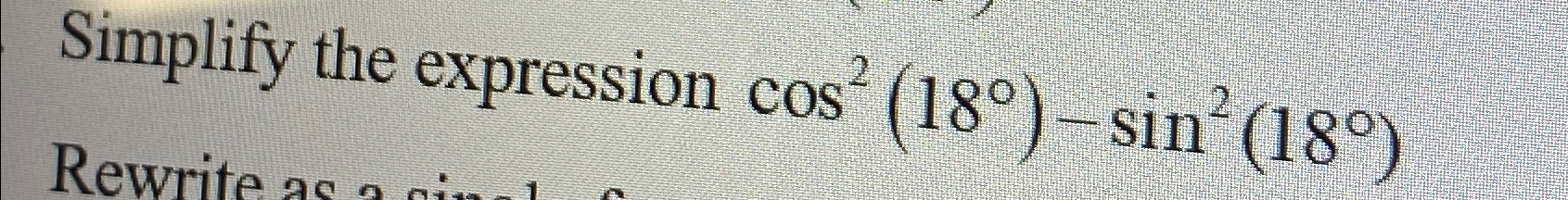 Solved Simplify the expression cos2(18°)-sin2(18°) | Chegg.com