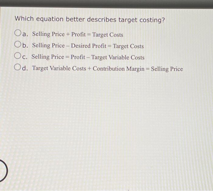 Solved Which equation better describes target costing? Oa. | Chegg.com