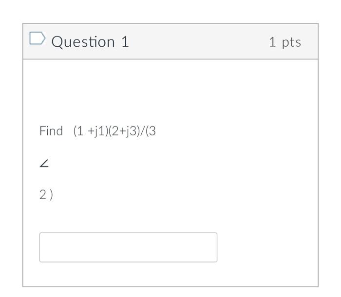 Solved D Question 1 1 pts Find (1 +j1)(2+j3)/(3 2 2) | Chegg.com