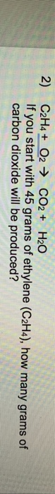 Solved 2) C2H4 + O2 + CO2 + H2O If you start with 45 grams | Chegg.com