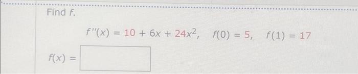 Solved Find f. f(x) = f"(x) = 10 + 6x + 24x2, f(0) = 5, f(1) | Chegg.com