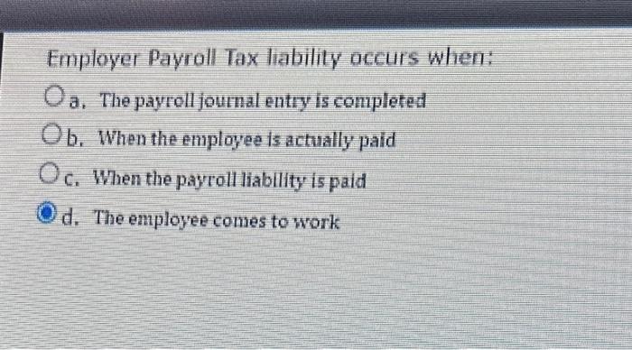 Solved Employer Payroll Tax liability occurs when: a. The | Chegg.com