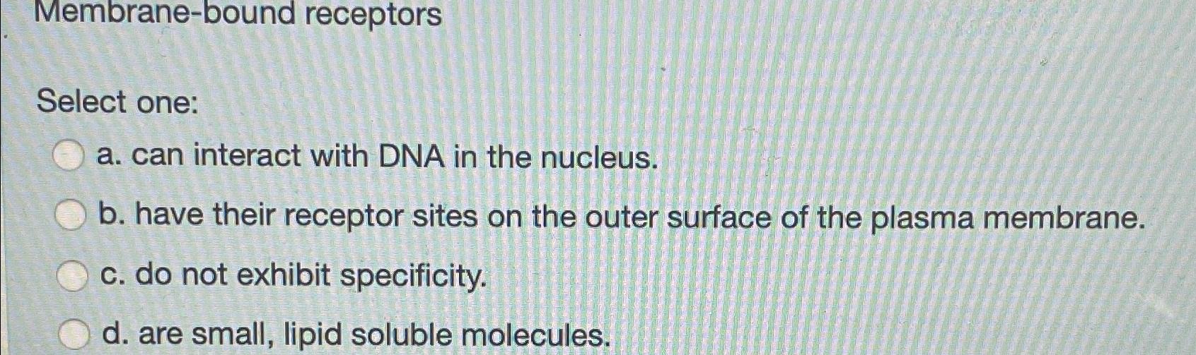 Solved Membrane-bound receptorsSelect one:a. ﻿can interact | Chegg.com