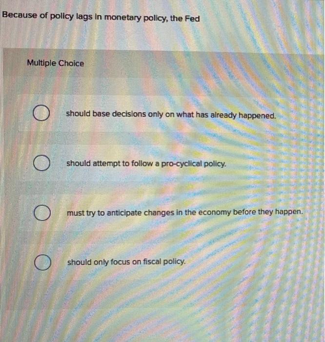 Solved Because of policy lags in monetary policy, the Fed | Chegg.com