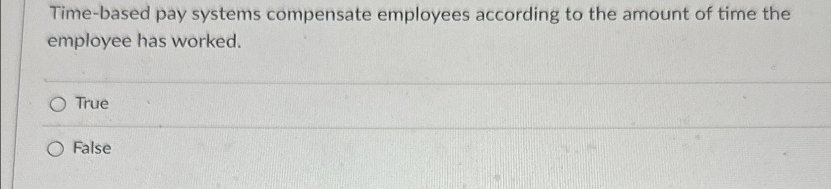 Solved Time-based pay systems compensate employees according | Chegg.com
