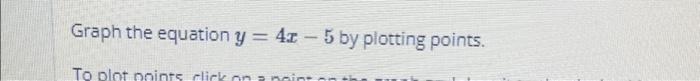 Solved Graph the equation y = 4x - 5 by plotting points. To | Chegg.com