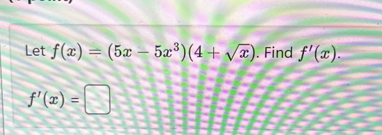 Solved Let f(x)=(5x-5x3)(4+x2). ﻿Find f'(x).f'(x)= | Chegg.com