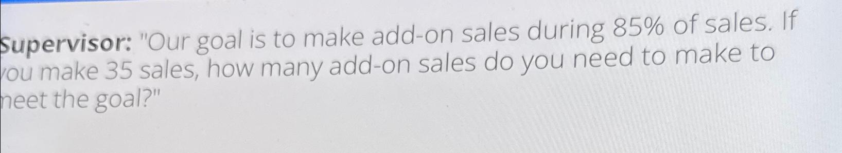 Solved Supervisor: "Our goal is to make add-on sales during | Chegg.com